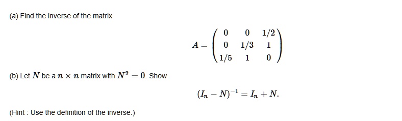 SOLVED: Find the inverse of the matrix A = 1/3 1/5 (b) Let N be a n X n ...