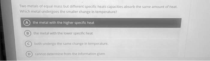 Two metals of equal mass but different specific heats capacities absorb the same amount of heat ...