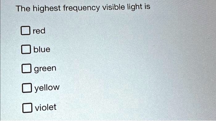 SOLVED: The highest frequency visible light is red ☐ blue green ...