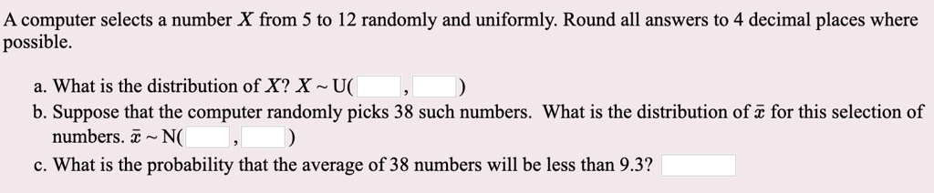 SOLVED: A computer selects a number X from 5 to 12 randomly and uniformly. Round all answers to ...