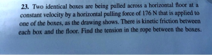 23 two identical boxes are being pulled across a horizontal floor at a ...