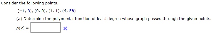 Consider the following points (-1, 3), (0, 0), (1, 1), (4, 58). Determine the polynomial ...