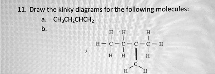 11. Draw the kinky diagrams for the following molecules: a. CH3CH2CHCH2 ...