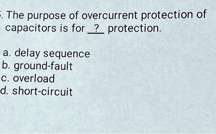 The purpose of overcurrent protection of capacitors is for: a. delay ...