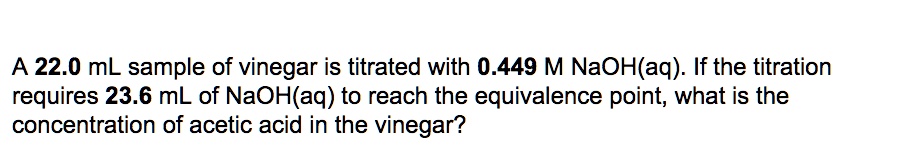 A 22.0 mL sample of vinegar is titrated with 0.449 M NaOH(aq). If the titration requires 23.6 mL ...