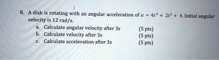 SOLVED: A disk is rotating with an angular acceleration of a = 4t3 2t2 + 4. Initial angular ...
