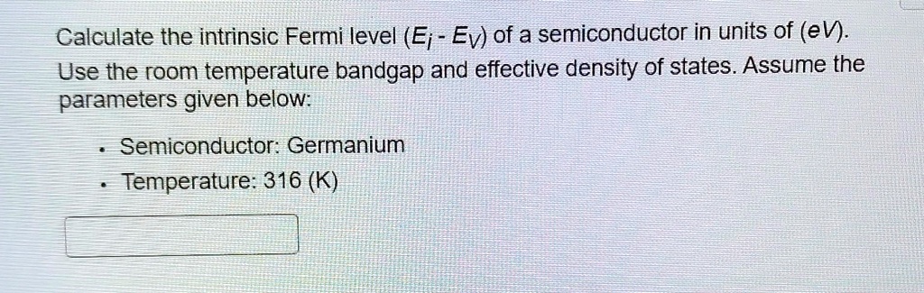 SOLVED: Calculate the intrinsic Fermi level (Ej-Ey) of a semiconductor in units of (eV). Use the ...