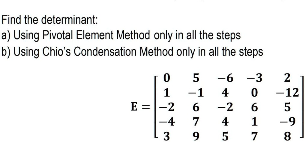 SOLVED: Find the determinant: a) Using Pivotal Element Method only in all the steps b) Using ...