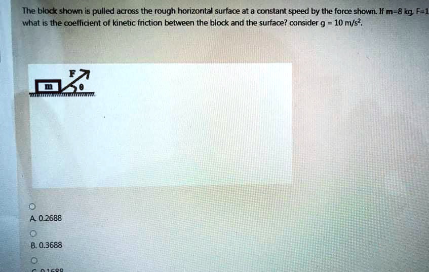 The block shown is pulled across the rough horizontal surface at a constant speed by the force ...