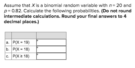 SOLVED: Assume that Xis binomia random variable with n = 20 and p = 0.82. Calculate the ...