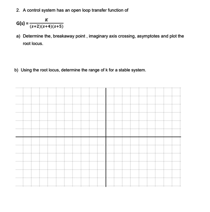 2. A control system has an open loop transfer function of (K)/((s+2)(s+4)(s+5)) G(s) = a ...