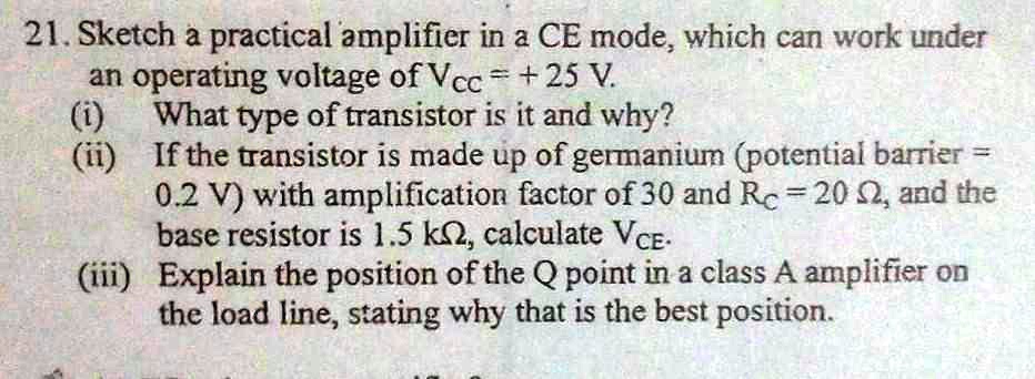 21 sketch a practical amplifier in ce mode which can work under an ...
