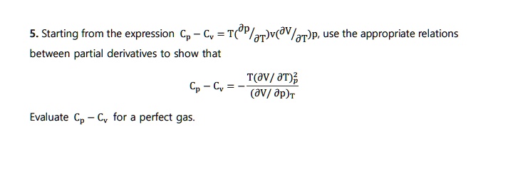 5. Starting from the expression Cp - Cv = T((∂ p)/(∂ T))v((∂ V)/(∂ T))p, use the appropriate ...