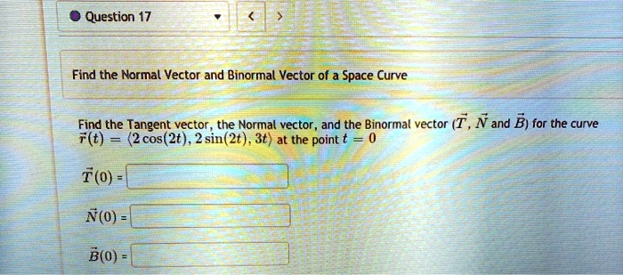 SOLVED: Find the Normal Vector and Binormal Vector of a Space Curve ...