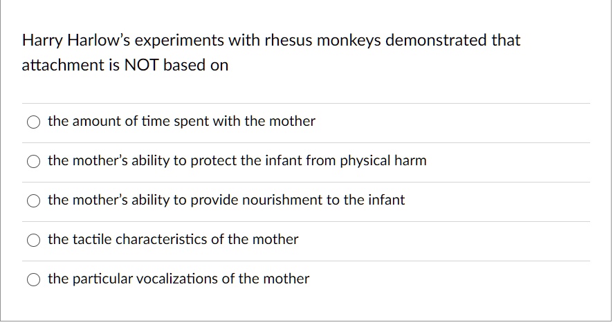 SOLVED: Harry Harlow's experiments with rhesus monkeys demonstrated that attachment is NOT based ...