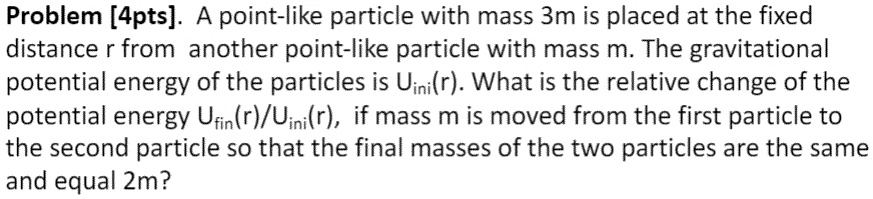 Problem [4pts]. A point-like particle with mass 3m is placed at the fixed distance r from ...