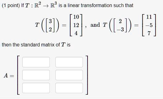 SOLVED:point) If T : R2 _ R? is a linear transformation such that 10 T ([2], 12 and T ([ 4) [L ...