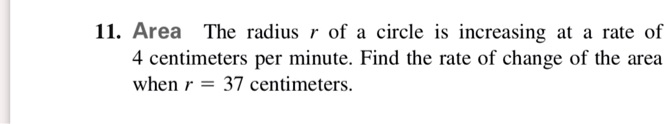 SOLVED: 11. Area The radius of a circle is increasing rate of 4 centimeters per minute. Find the ...