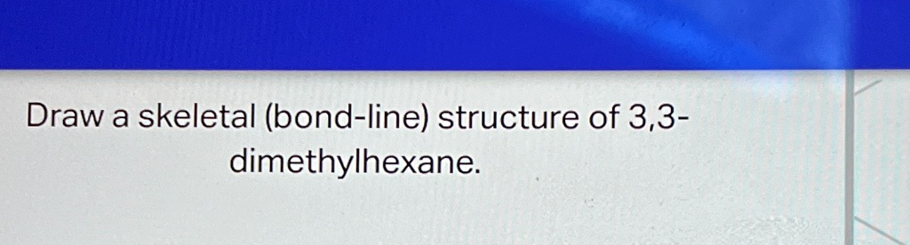 draw a skeletal bond line structure of 33 dimethylhexane draw a ...
