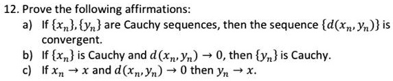 SOLVED: 12. Prove the following affirmations: If xz yn are Cauchy sequences, then the sequence d ...