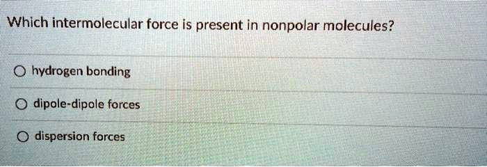 SOLVED: Which intermolecular force is present in nonpolar molecules ...
