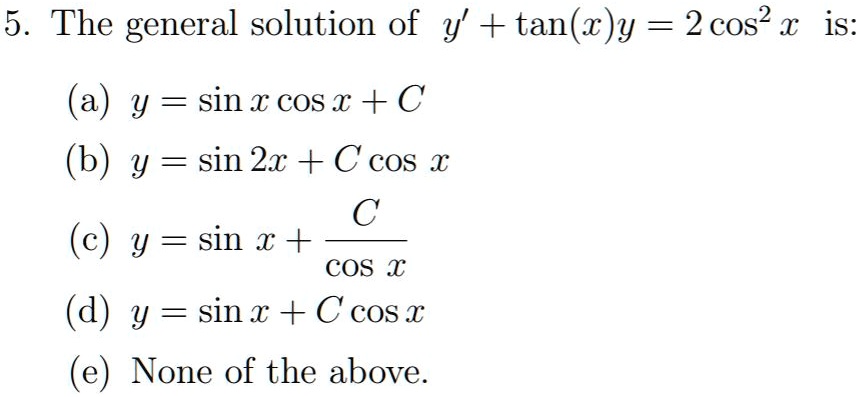 SOLVED: 5 The general solution of y' + tan(x)y = 2 cos? is: (a) y = sin ...