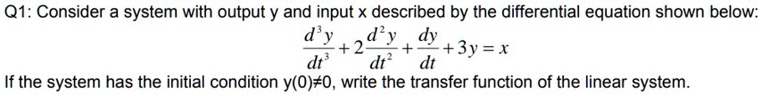 SOLVED: Q1: Consider a system with output y and input x described by the differential equation ...
