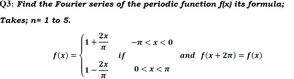 Q3: Find the Fourier series of the periodic function f(x) its formula; Takes; n = 1 to 5. f(x ...