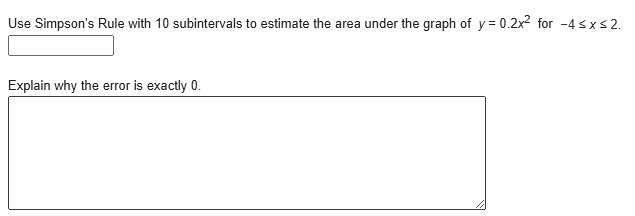 Use Simpson's Rule with 10 subintervals to estimate the area under the graph of y = 0.2x^2 for ...