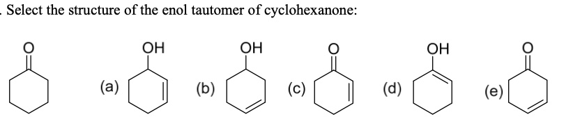 SOLVED: Select the structure of the enol tautomer of cyclohexanone: OH ...