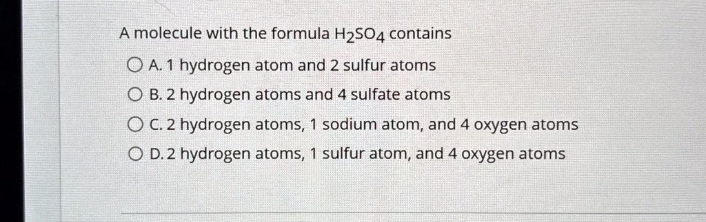 A molecule with the formula H2SO4 contains A. 1 hydrogen atom and 2 ...