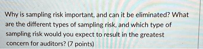 Why is sampling risk important, and can it be eliminated? What are the ...