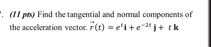 SOLVED:(11 pts) Find the tangential and normal components of the ...