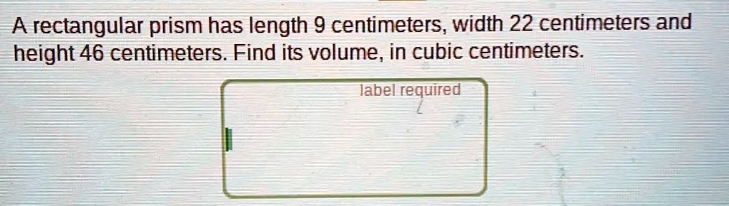 SOLVED: A rectangular prism has length 9 centimeters, width 22 centimeters and height 46 ...