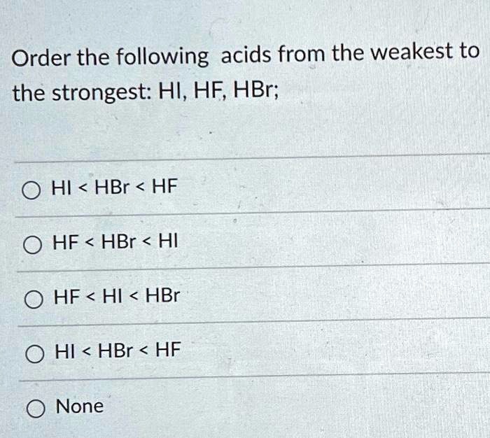 Order the following acids from the weakest to the strongest: HI, HF, HBr; HI