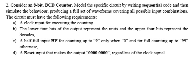 Consider an 8-bit, BCD Counter. Model the specific circuit by writing sequential code and then ...