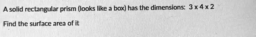 SOLVED: A solid rectangular prism (looks like a box) has the dimensions: 3x4x2 Find the surface ...