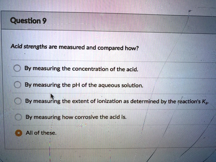 Question 9 Acid strengths are measured and compared how? By measuring ...