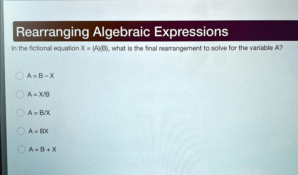 Rearranging Algebraic Expressions In the fictional equation X = (A)(B), what is the final ...