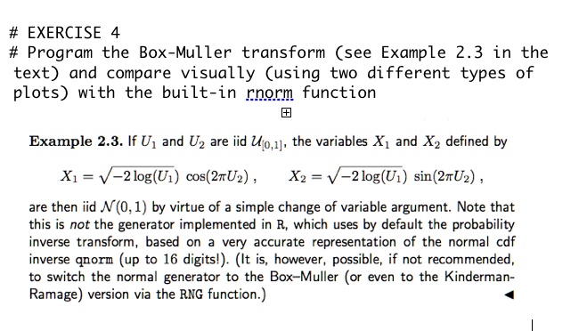 # EXERCISE 4 # Program the Box-Muller transform (see Example 2.3 in the text) and compare ...