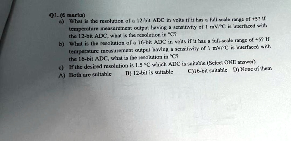 Q1. (6 marks) a) What is the resolution of a 12-bit ADC in volts if it has a full-scale range of ...