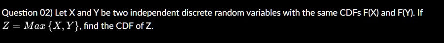 SOLVED: Question 02) Let X and Y be two independent discrete random variables with the same CDFs ...