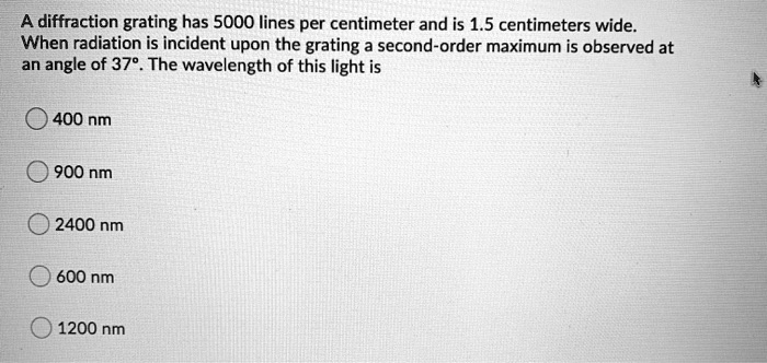 Solved A Diffraction Grating Has 5000 Lines Per Centimeter And Is 1 5 Centimeters Wide When