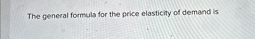 SOLVED: The general formula for the price elasticity of demand is The ...