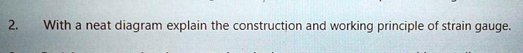 SOLVED: With a neat diagram explain the construction and working principle of strain gauge: '2