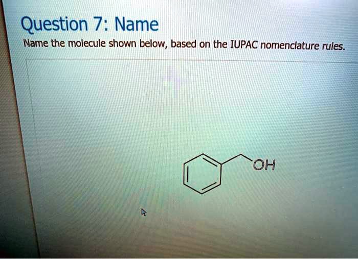 SOLVED: Question 7: Name Name the molecule shown below; based on the IUPAC nomenclature rules. OH