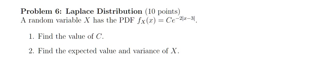 SOLVED: Problem 6: Laplace Distribution (10 points random variable X has the PDF fx(x) Ce 2-3 ...