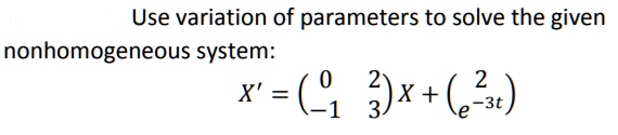 SOLVED: Use variation of parameters to solve the given nonhomogeneous system: 2 x' = (01 3)x+(27
