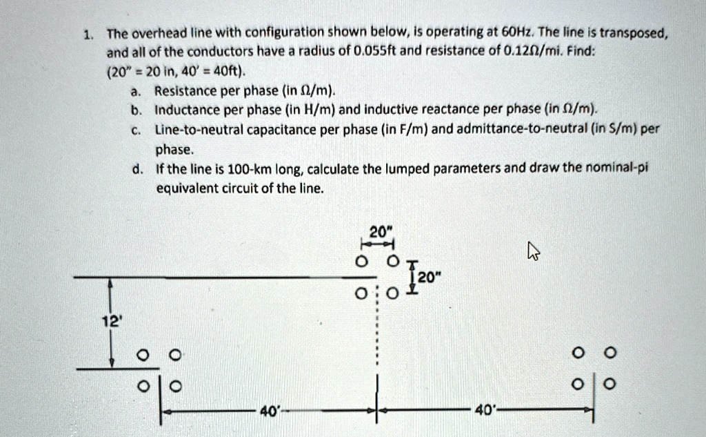 1. The overhead line with configuration shown below, is operating at 60Hz. The line is ...
