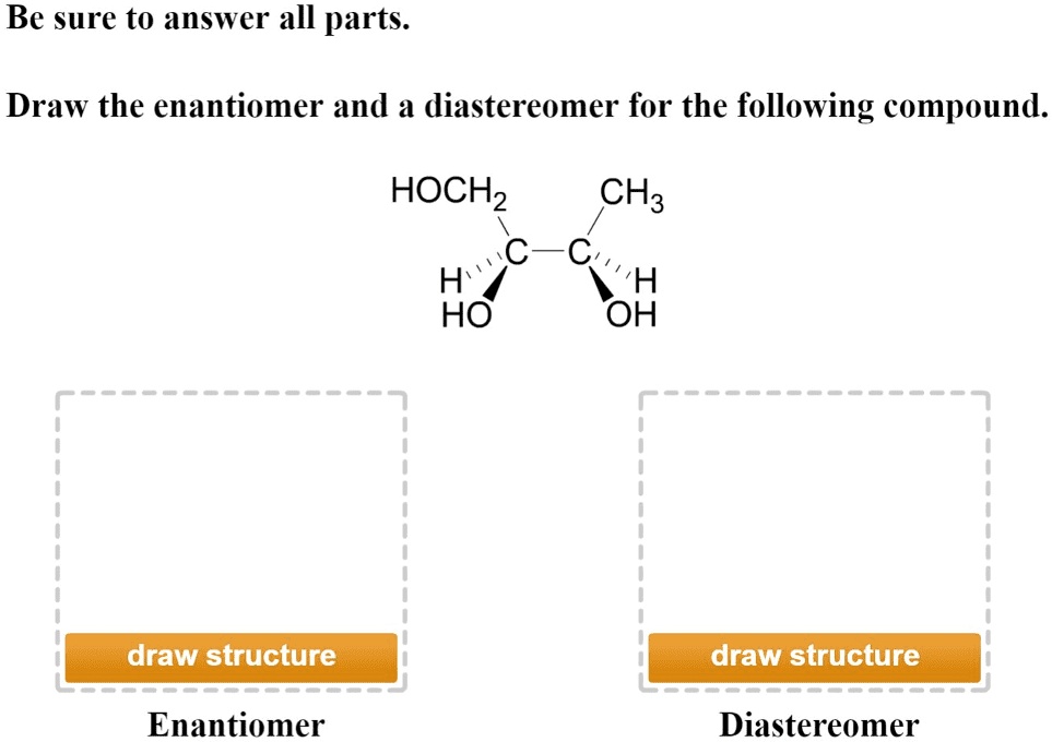 Be sure to answer all parts. Draw the enantiomer and a diastereomer for ...